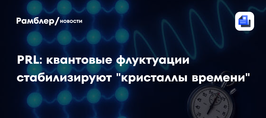 PRL: квантовые флуктуации стабилизируют "кристаллы времени" - Рамблер ...