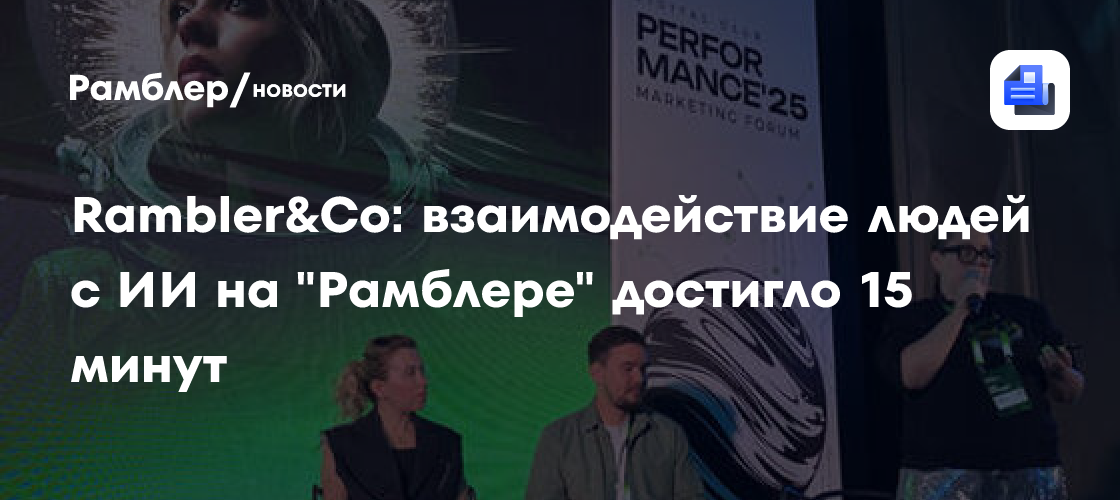 Rambler&Co: взаимодействие людей с ИИ на "Рамблере" достигло 15 минут - Рамблер/новости