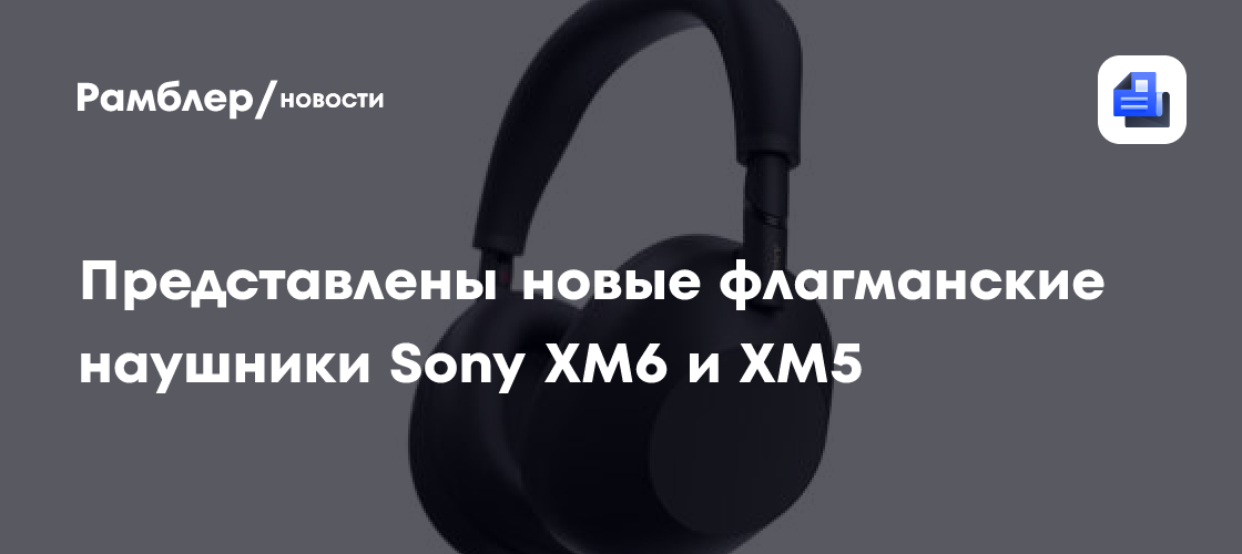 Представлены новые флагманские наушники Sony XM6 и XM5 - Рамблер/новости