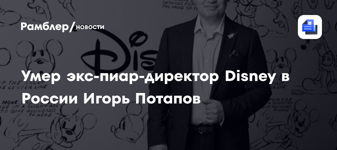 Умер экс-пиар-директор Disney в России Игорь Потапов - Рамблер/новости