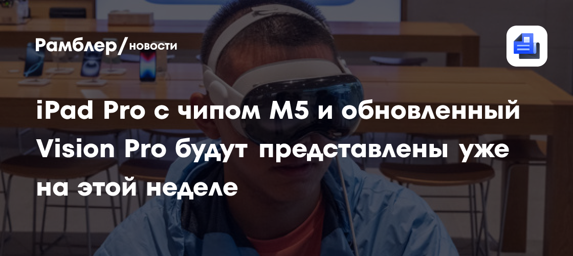 iPad Pro с чипом M5 и обновленный Vision Pro будут представлены уже на ...