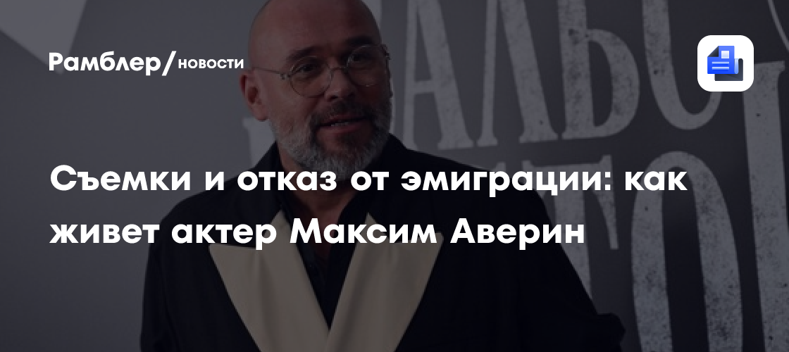 Съемки и отказ от эмиграции: как живет актер Максим Аверин - Рамблер ...