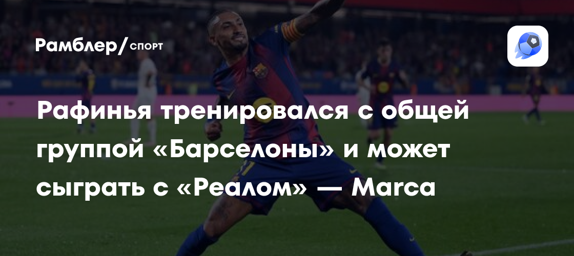 Рафинья сыграет с «Реалом». Вингер тренировался с общей группой «Барсы ...