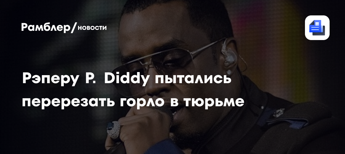 Рэперу P. Diddy пытались перерезать горло в тюрьме - Рамблер/новости