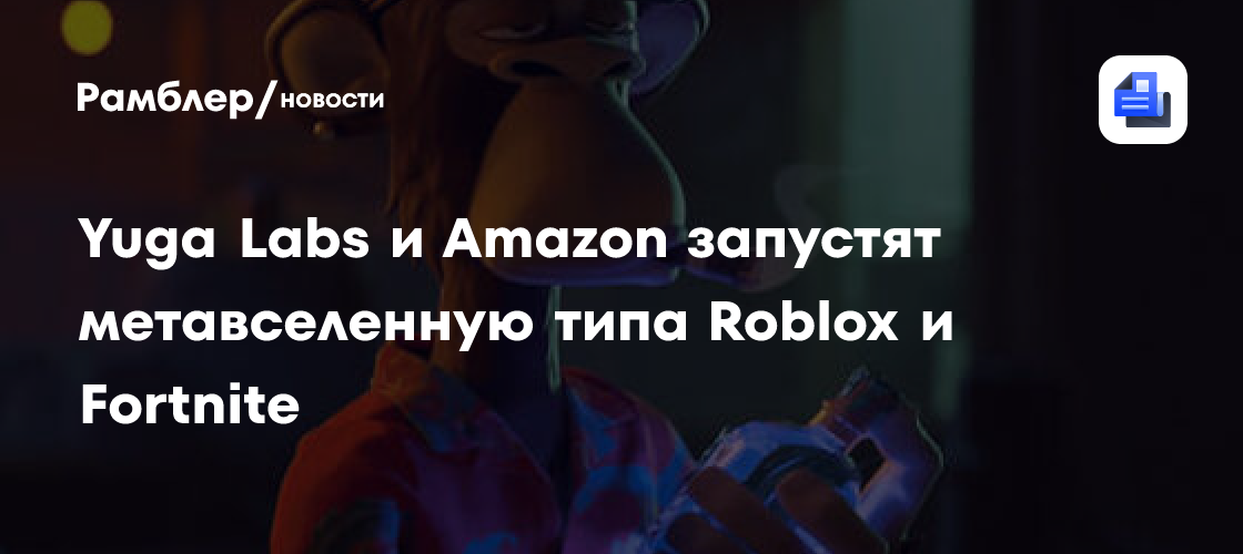 TTB: Yuga Labs и Amazon запустят метавселенную типа Roblox и Fortnite с ...