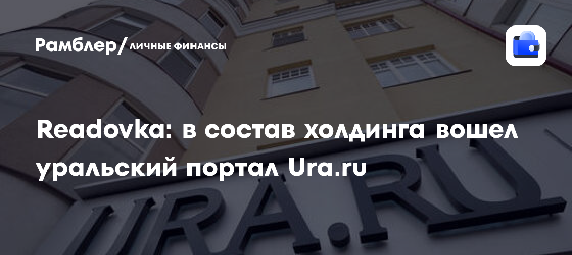 Readovka: в состав холдинга вошел уральский портал Ura.ru - Рамблер/личные финансы