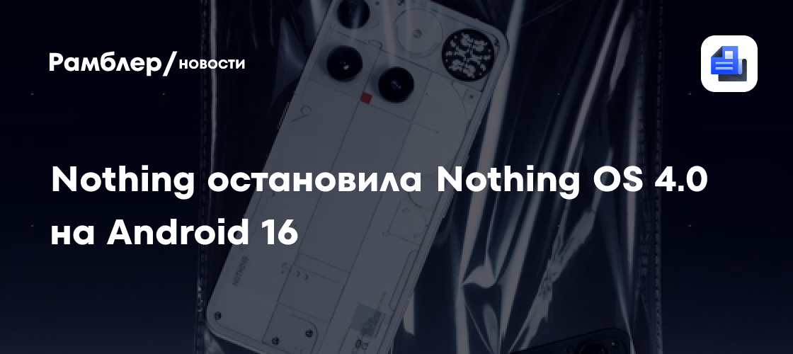 Nothing остановила Nothing OS 4.0 на Android 16: пользователи ждут ...