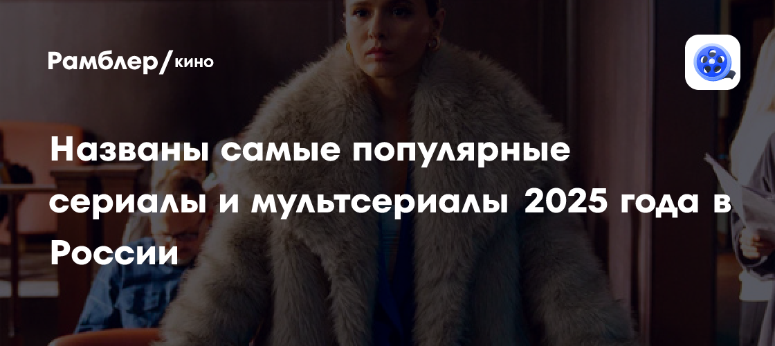 Названы самые популярные сериалы и мультсериалы 2025 года в России ...