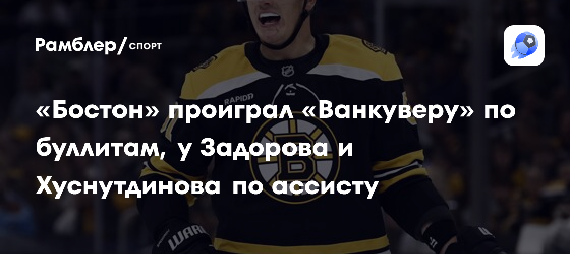 «Бостон» проиграл «Ванкуверу» по буллитам, у Задорова и Хуснутдинова по ...