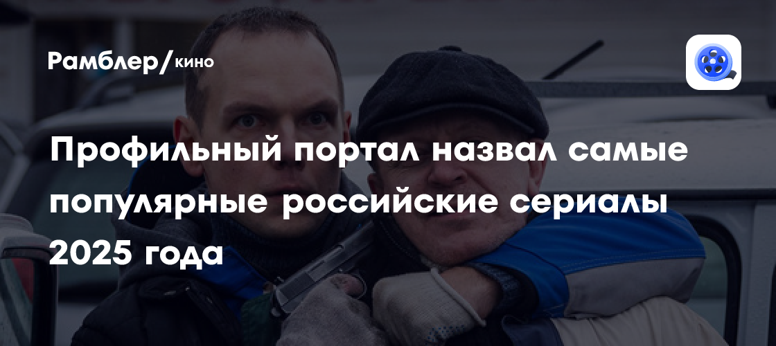 Профильный портал назвал самые популярные российские сериалы 2025 года ...