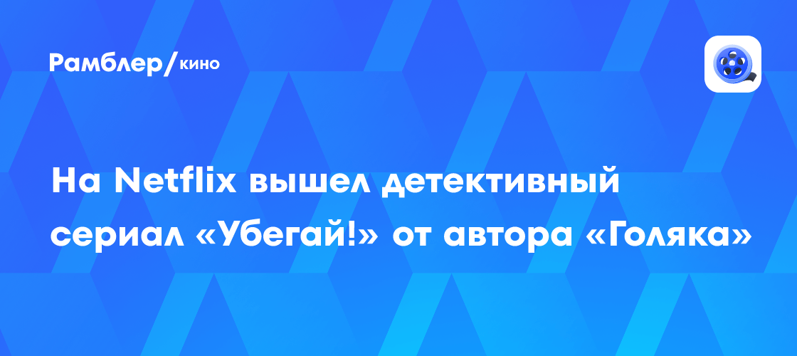 На Netflix вышел детективный сериал «Убегай!» от автора «Голяка ...