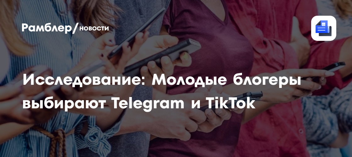Исследование: Молодые блогеры выбирают Telegram и TikTok - Рамблер/новости