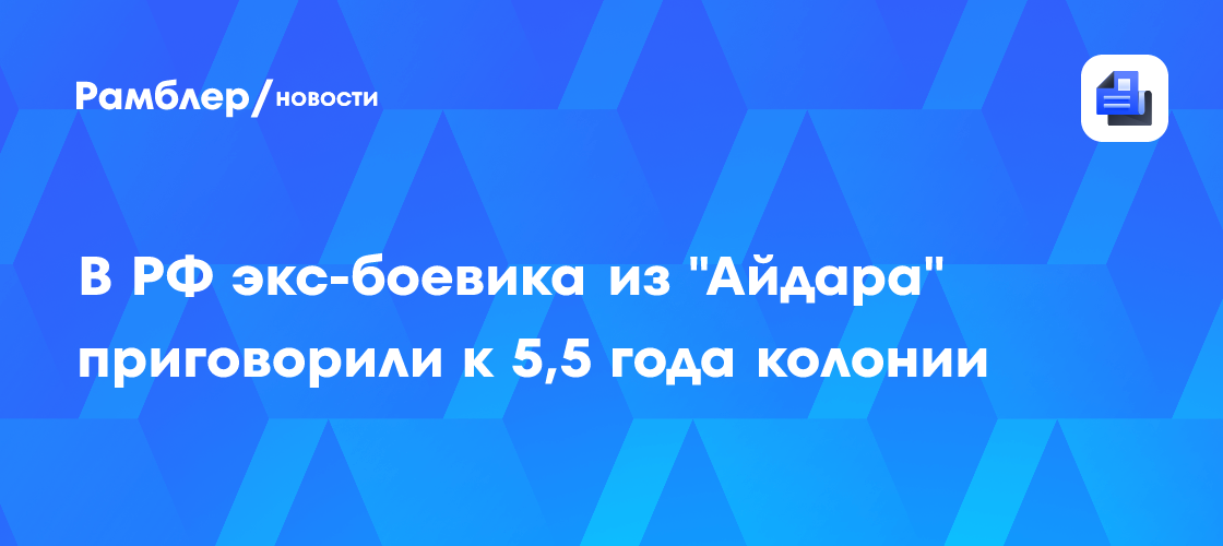В РФ экс-боевика из "Айдара" приговорили к 5,5 года колонии - Рамблер ...