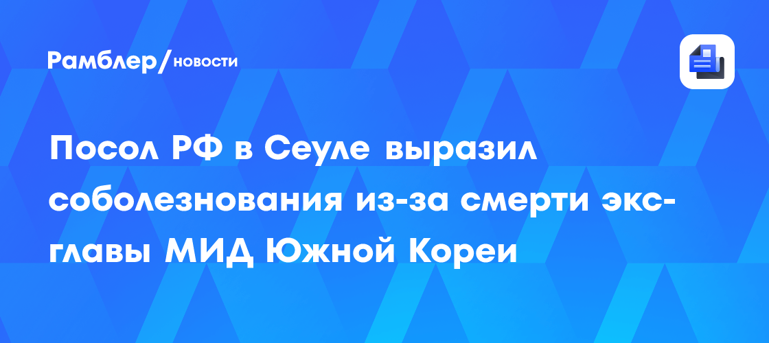 Посол РФ в Сеуле выразил соболезнования из-за смерти экс-главы МИД ...