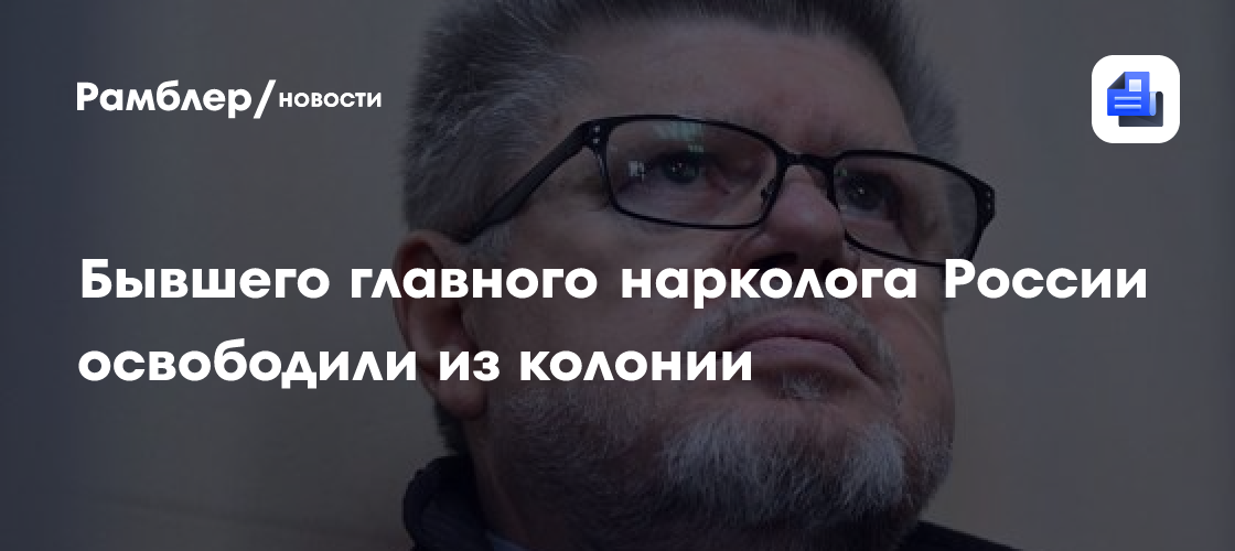 Суд выпустил из колонии экс-главного нарколога РФ, осужденного за аферу ...