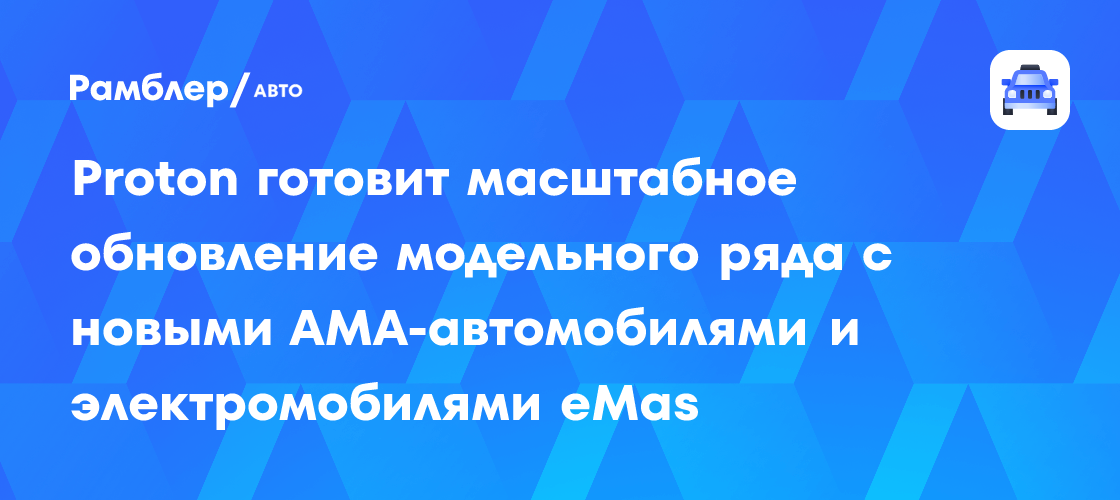 Proton готовит масштабное обновление модельного ряда с новыми AMA ...