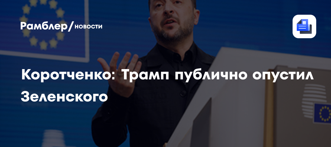 Коротченко: Трамп публично опустил Зеленского - Рамблер/новости