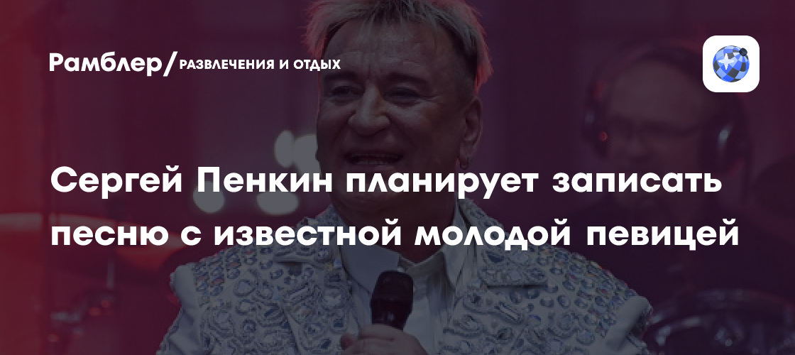Сергей Пенкин планирует записать песню с известной молодой певицей ...