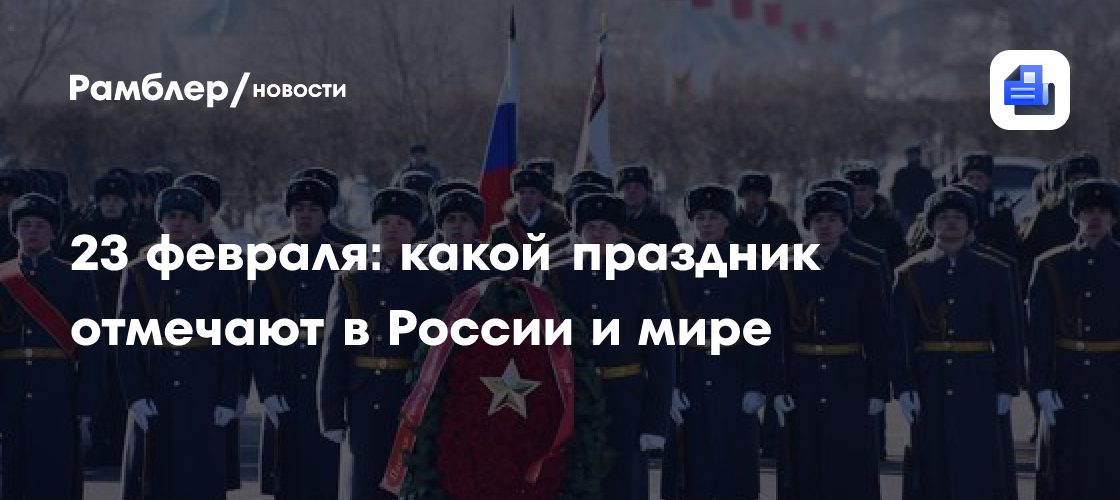 23 февраля: какой праздник отмечают в России и мире - Рамблер/новости