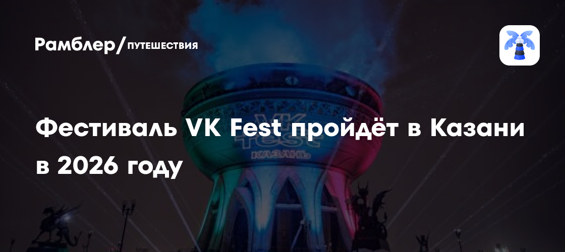 Фестиваль VK Fest пройдёт в Казани в 2026 году - Рамблер/путешествия