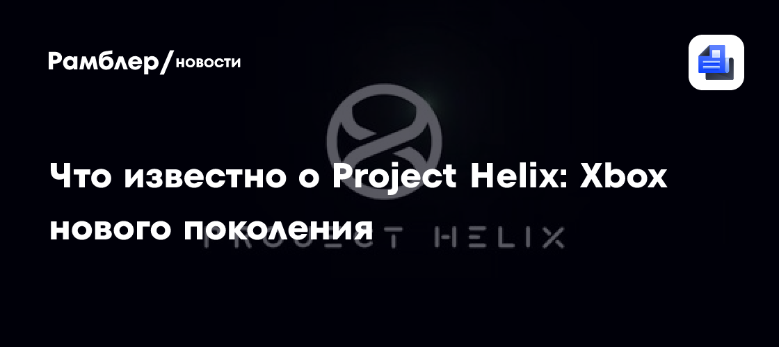 Что известно о Project Helix: Xbox нового поколения - Рамблер/новости
