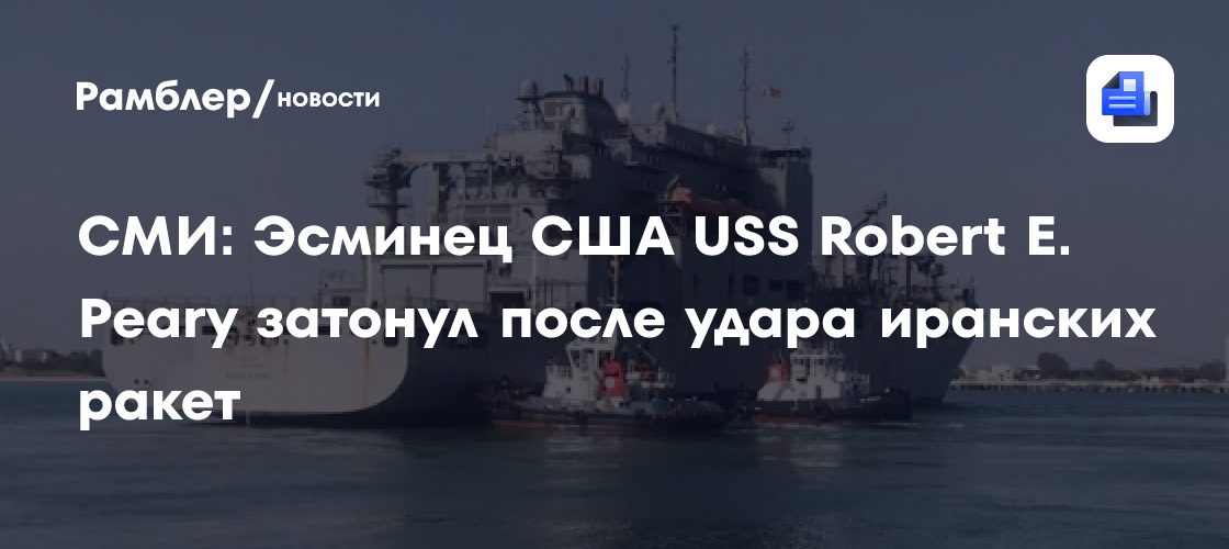 СМИ: Эсминец США USS Robert E. Peary затонул после удара иранских ракет ...