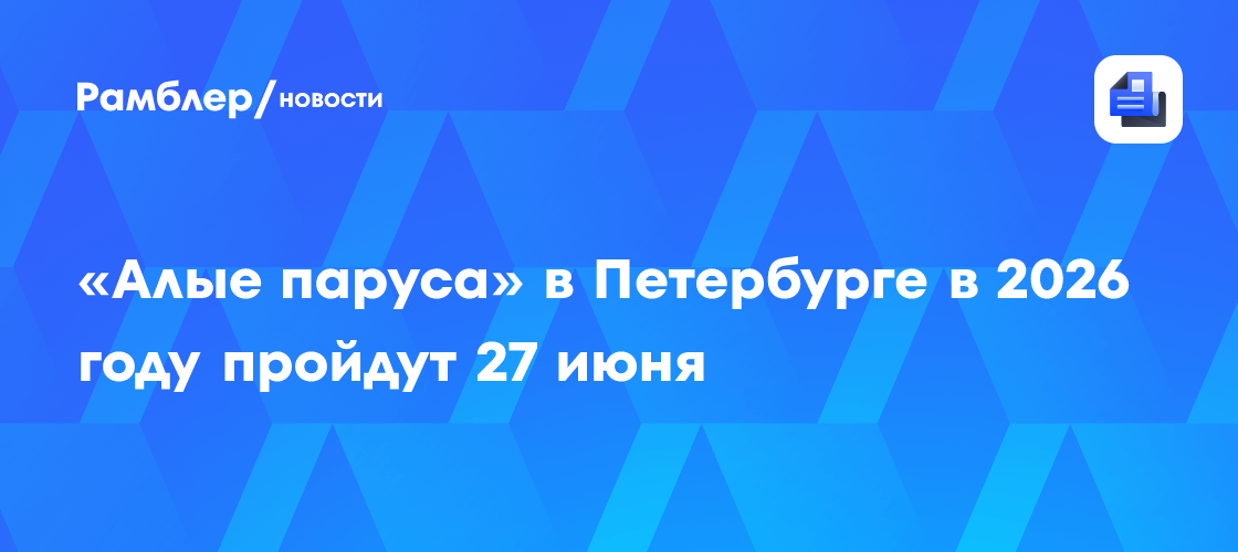 «Алые паруса» в Петербурге в 2026 году пройдут 27 июня - Рамблер/новости