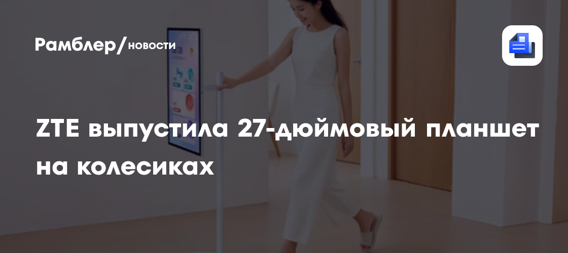 ZTE выпустила 27-дюймовый планшет на колесиках - Рамблер/новости