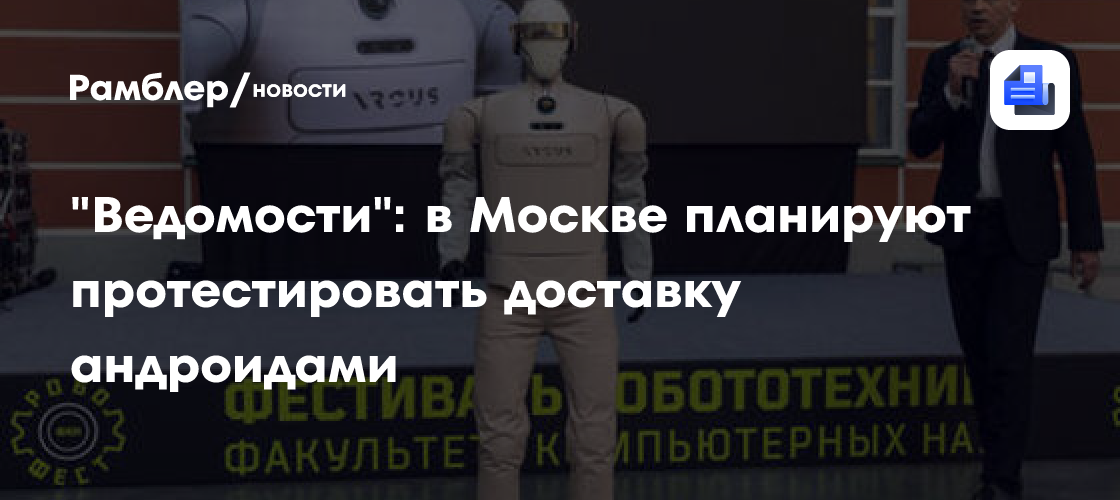 "Ведомости": в Москве планируют протестировать доставку андроидами ...