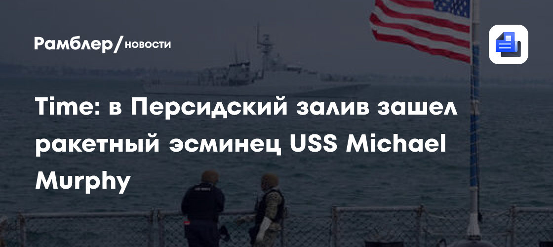 Time: в Персидский залив зашел ракетный эсминец USS Michael Murphy ...