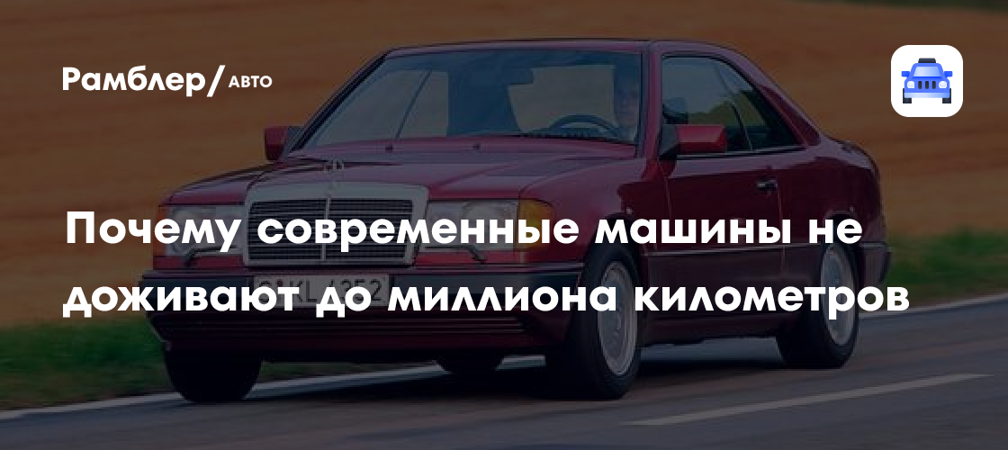Почему современные машины не доживают до миллиона километров - Рамблер/авто