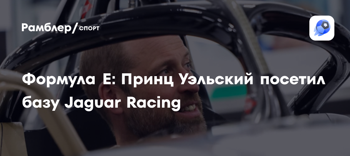 Формула E: Принц Уэльский посетил базу Jaguar Racing - Рамблер/спорт
