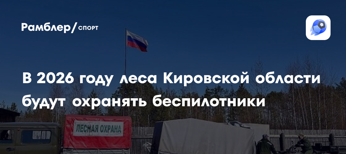 В 2026 году леса Кировской области будут охранять беспилотники ...