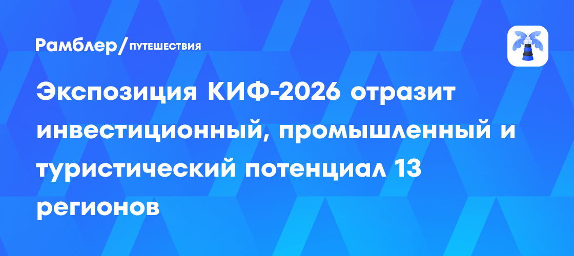 Экспозиция КИФ-2026 отразит инвестиционный, промышленный и ...