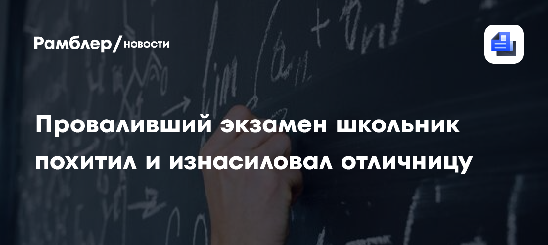 Проваливший экзамен школьник похитил и изнасиловал отличницу - Рамблер ...
