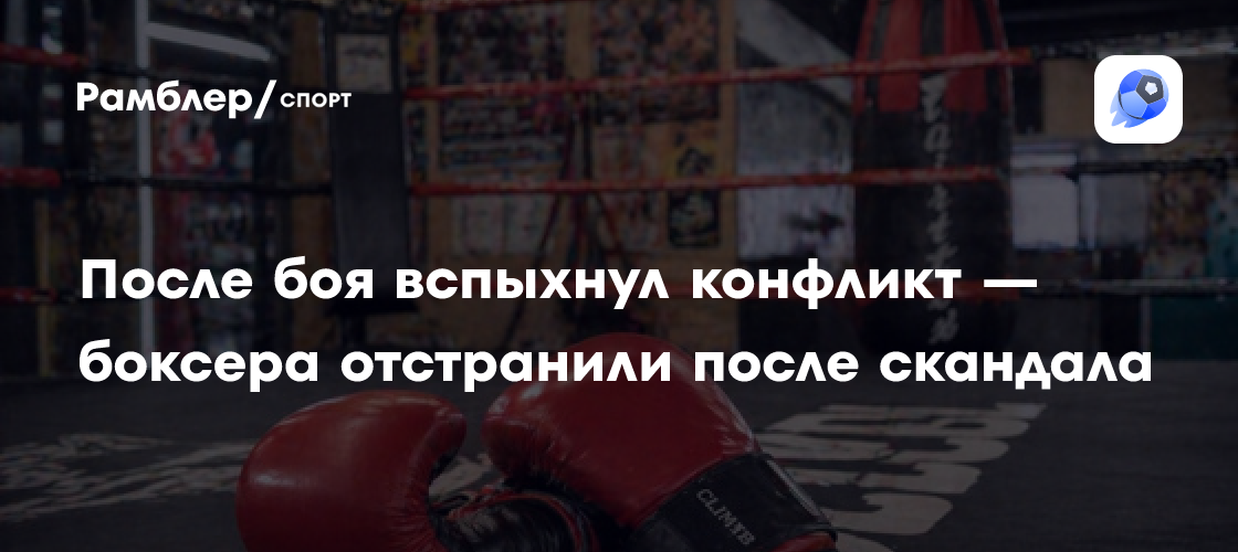 После боя вспыхнул конфликт — боксера отстранили после скандала ...