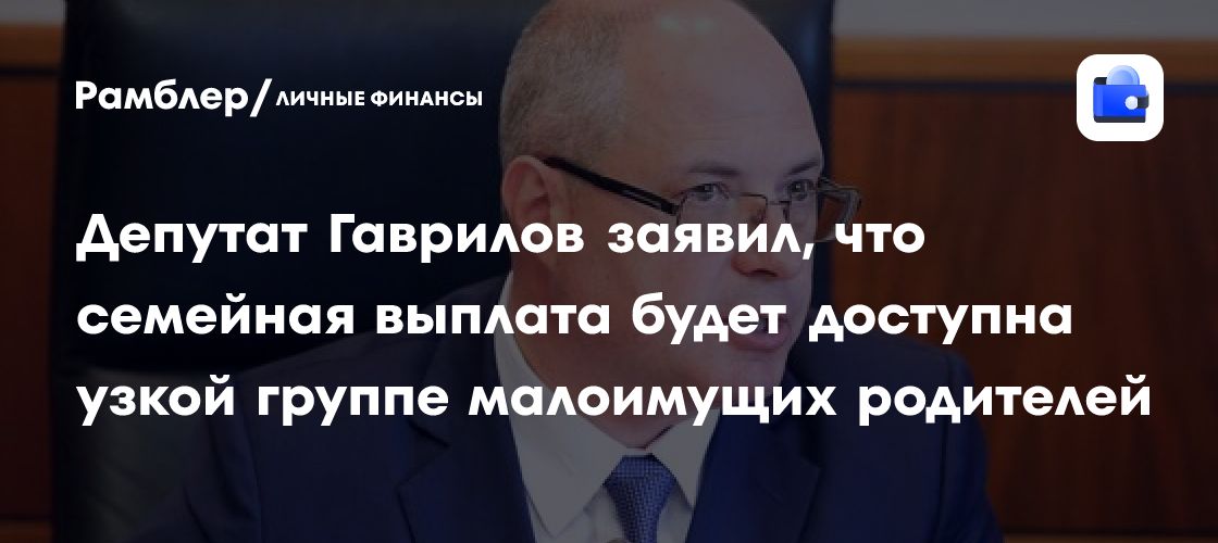 Депутат Гаврилов заявил, что семейная выплата будет доступна узкой ...