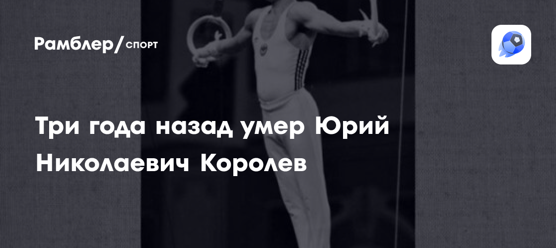 Три года назад умер Юрий Николаевич Королев - Рамблер/спорт