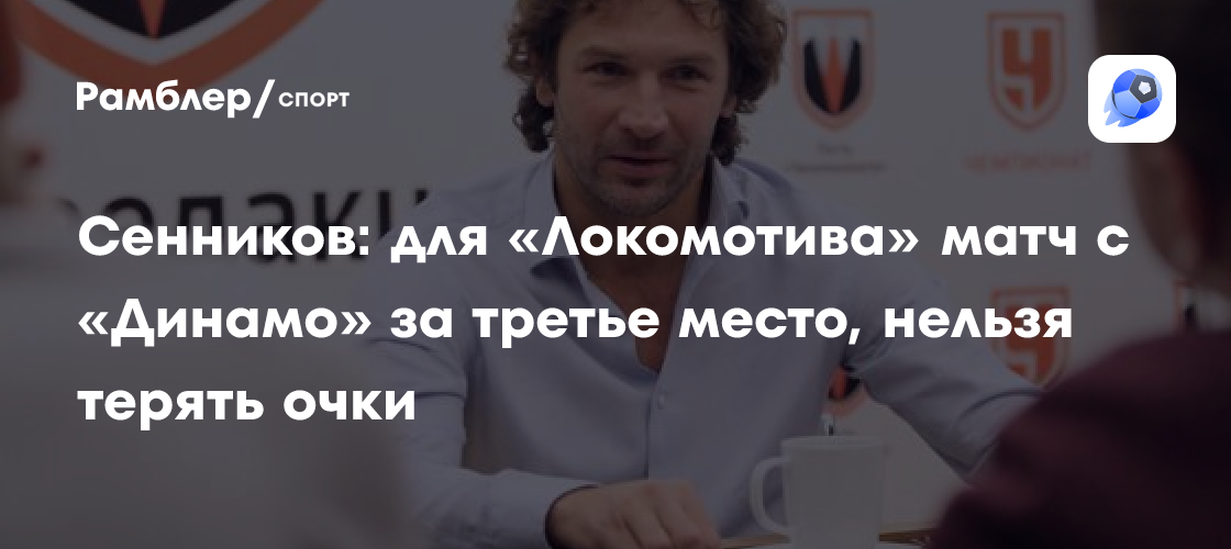 Сенников: для «Локомотива» матч с «Динамо» за третье место, нельзя ...