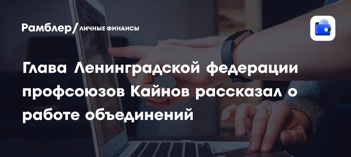 Глава Ленинградской федерации профсоюзов Кайнов рассказал о работе ...