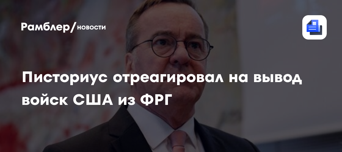 Писториус отреагировал на вывод войск США из ФРГ - Рамблер/новости