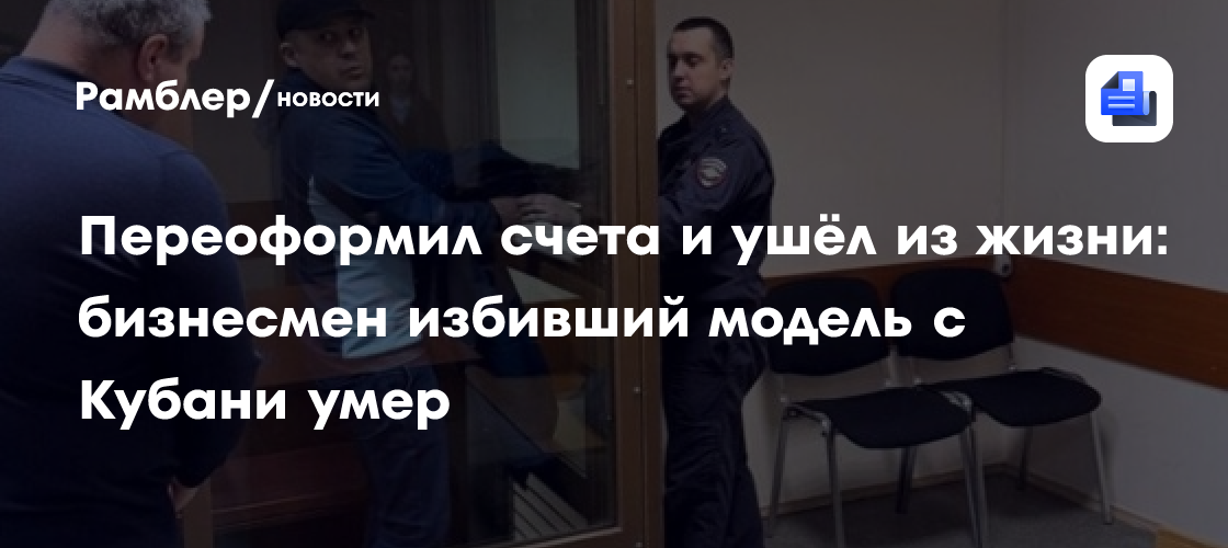 Переоформил счета и ушёл из жизни: бизнесмен избивший модель с Кубани ...