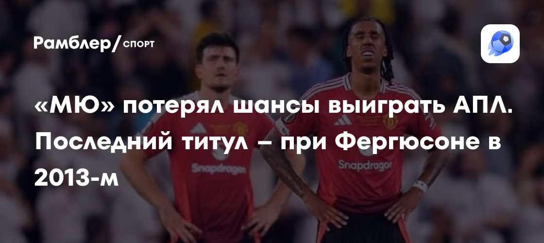 «МЮ» потерял шансы выиграть АПЛ. Последний титул – при Фергюсоне в 2013 ...