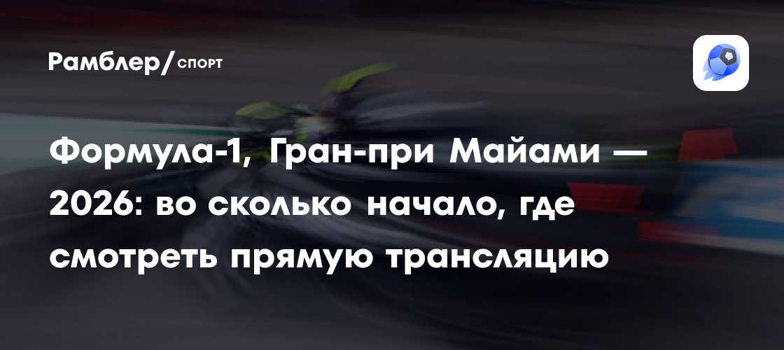 Формула-1, Гран-при Майами — 2026: во сколько начало, где смотреть ...