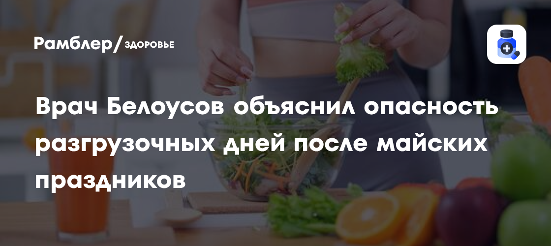 Врач Белоусов объяснил опасность разгрузочных дней после майских ...
