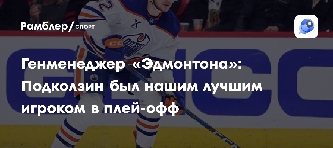 Генменеджер «Эдмонтона»: Подколзин был нашим лучшим игроком в плей-офф ...