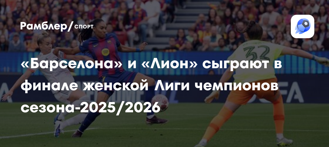 «Барселона» и «Лион» сыграют в финале женской Лиги чемпионов сезона ...