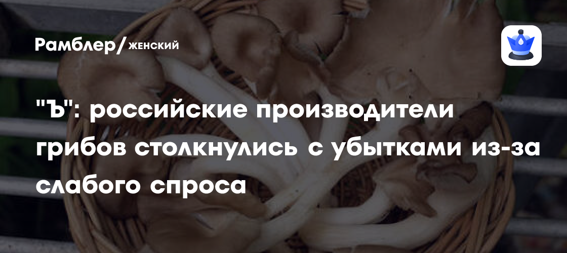"Ъ": российские производители грибов столкнулись с убытками из-за ...
