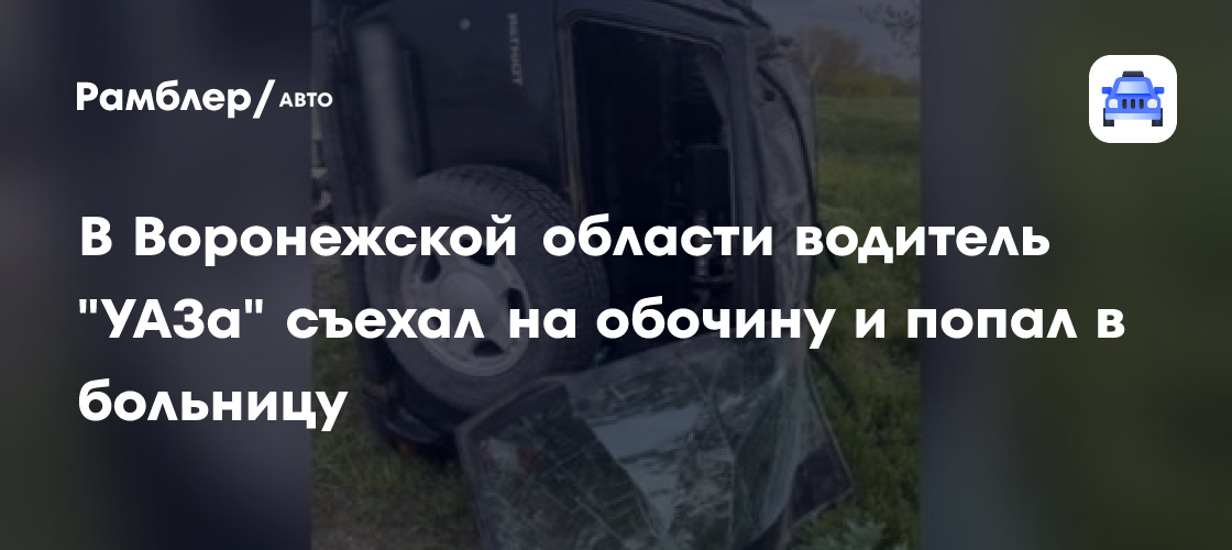 В Воронежской области водитель "УАЗa" съехал на обочину и попал в ...