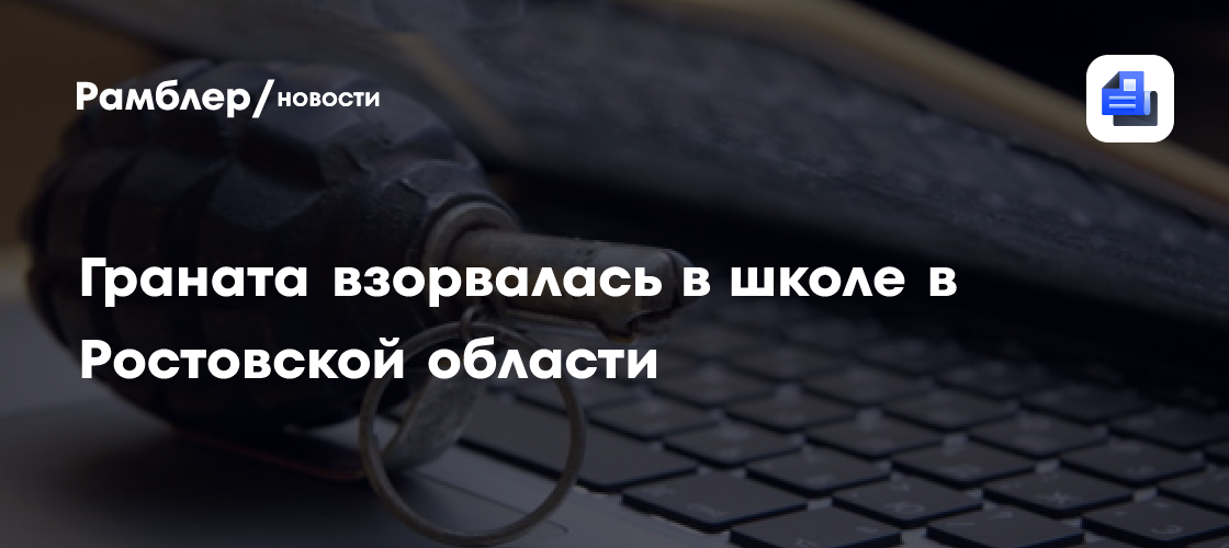 Граната взорвалась в школе в Ростовской области - Рамблер/новости